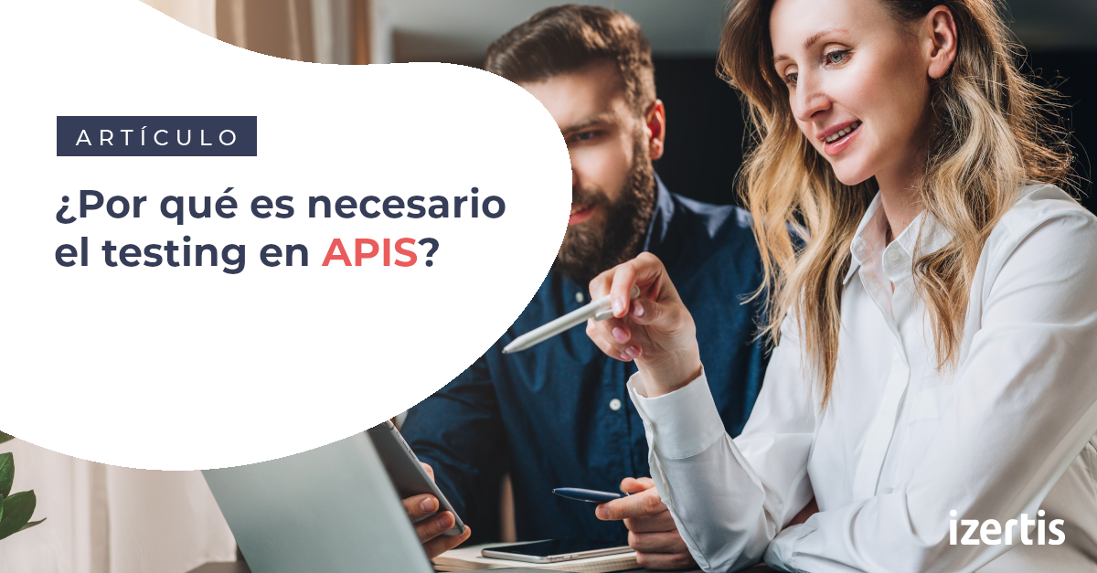 ¿Por qué es necesario el testing en APIS? - Izertis