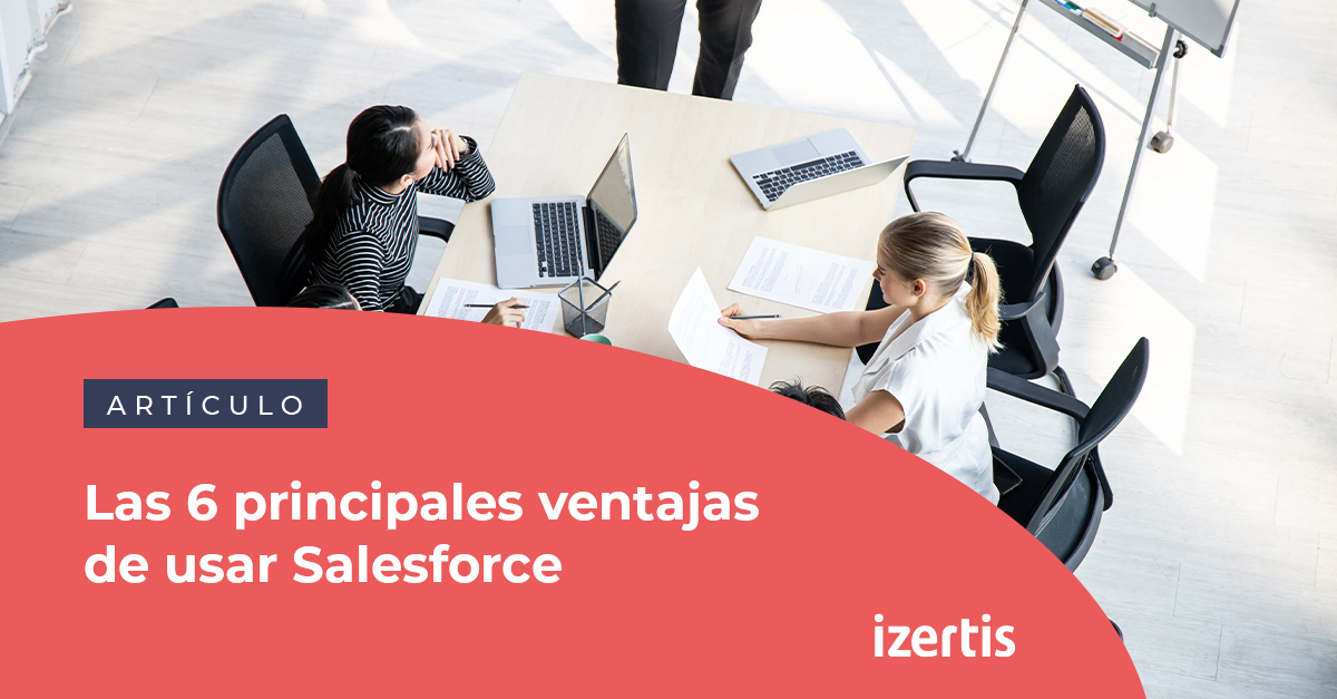 Las 6 principales ventajas de usar Salesforce - Izertis